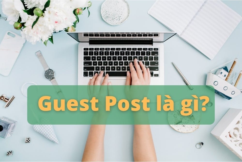Guest Post Là Gì? 3 Cách Xây Dựng Guest Post Hiệu Quả